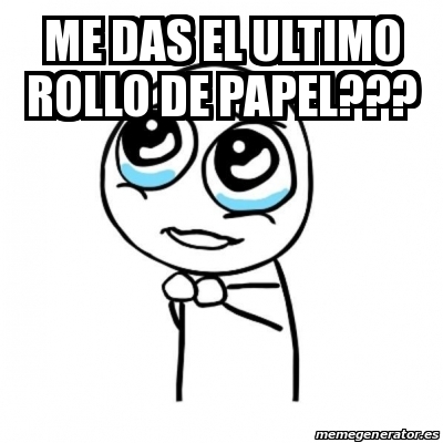 Meme Por favor - me das el ultimo rollo de papel??? - 31647705