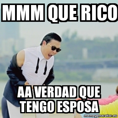 Meme Gangnam Style - mmm que rico aa verdad que tengo esposa - 31647907