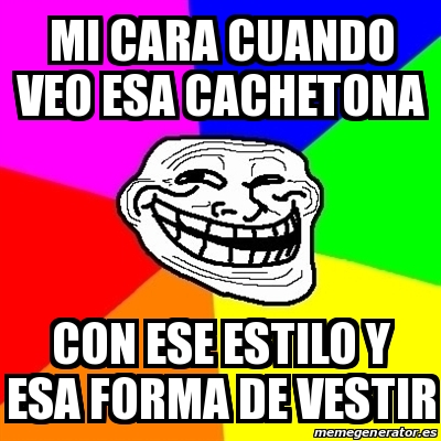 Meme Troll - Mi cara cuando veo esa cachetona Con ese estilo y esa ...