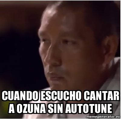 Meme Personalizado - cuando escucho cantar a ozuna sin autotune - 31648573