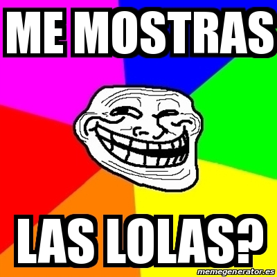 Meme Troll - ME MOSTRAS LAS LOLAS? - 31648892
