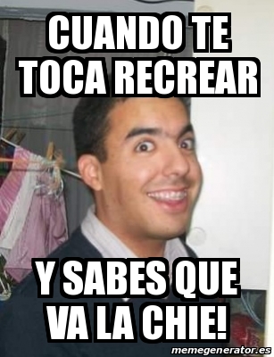 Meme Personalizado - Cuando te toca recrear Y sabes que va la chie ...