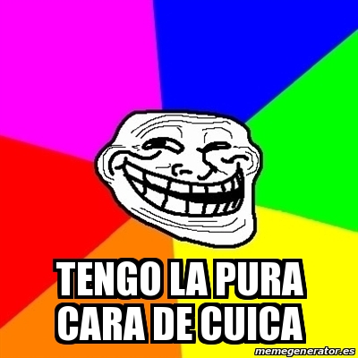 Meme Troll - tENGO LA PURA CARA DE CUICA - 31649773