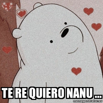 Meme Personalizado - Te re quiero nanu ... - 31650098