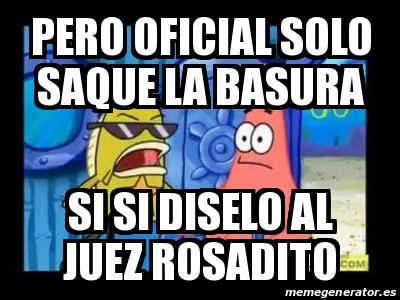 Meme Personalizado - pero oficial solo saque la basura si si diselo al ...