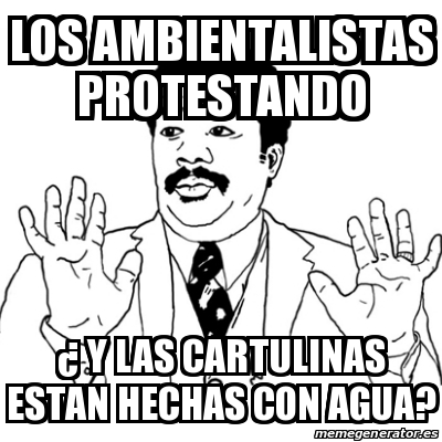 Meme Ay Si - Los AMBIENTALISTAS PROTESTANDO Â¿ y LAS CARTULINAS ESTAN ...