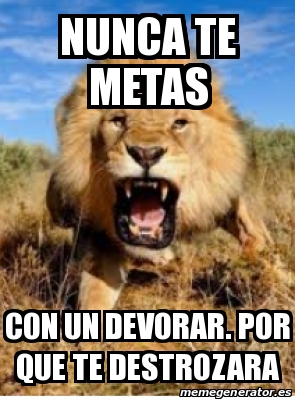 Meme Personalizado - Nunca te metas Con un devorar. Por que te ...