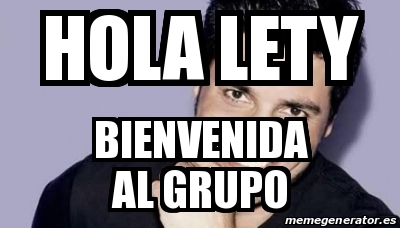 Meme Personalizado - Hola lety Bienvenida al grupo - 31652045