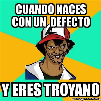 Meme Ash Pedreiro - Cuando naces con un defecto y eres troyano - 31652048