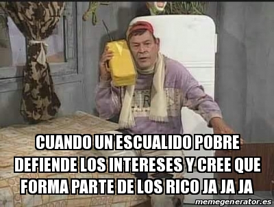 Meme Personalizado - Cuando un escualido pobre defiende los intereses y ...