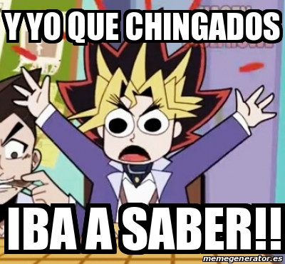 Meme Personalizado - Y yo que chingados Iba a saber!! - 31652175