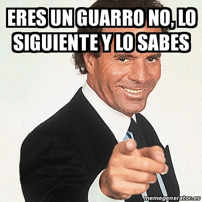 Meme Julio Iglesias - Eres un guarro no, lo siguiente y lo sabes - 31652358
