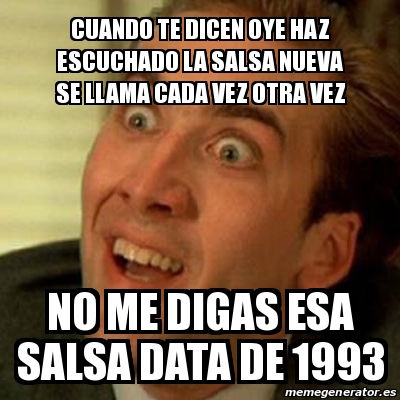 Meme No me digas - Cuando te dicen oye haz escuchado la salsa nueva se ...