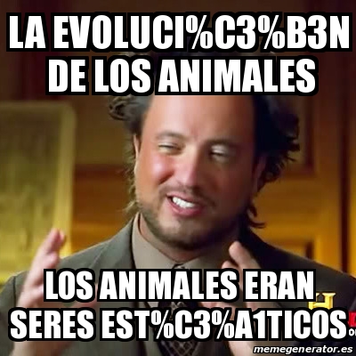 Meme Ancient Aliens - La evoluci%C3%B3n de los animales Los animales ...