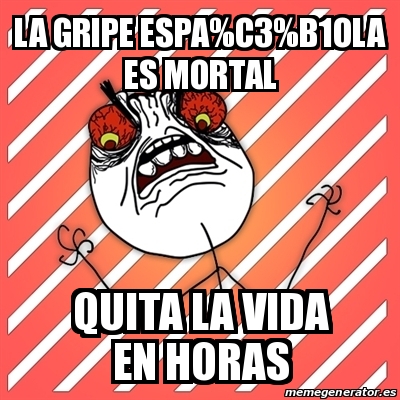 Meme I Hate - La gripe espa%C3%B1ola es mortal Quita la vida en horas ...