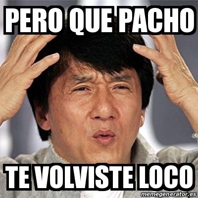 Meme Jackie Chan - Pero que pacho Te volviste loco - 31653236
