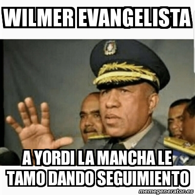 Meme Personalizado - Wilmer evangelista A yordi la mancha le tamo dando ...