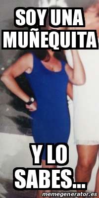 Meme Personalizado - Soy una muÃ±equita Y lo sabes... - 31653720