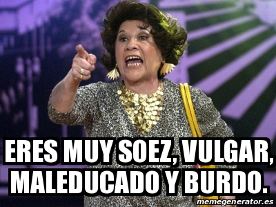 Meme Personalizado - Eres muy soez, vulgar, maleducado y burdo. - 31653894