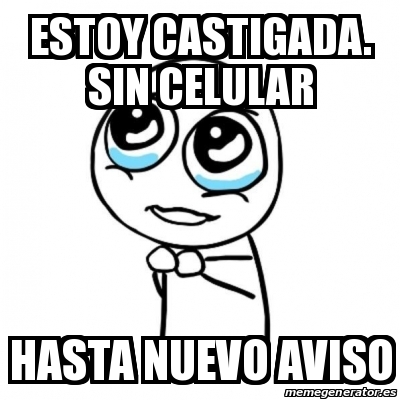 Meme Por favor - Estoy castigada. Sin celular Hasta nuevo aviso - 31653974