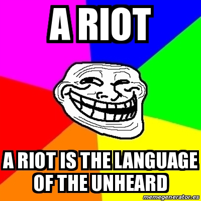 Meme Troll - A RIOT A RIOT IS THE LANGUAGE OF THE UNHEARD - 31654132