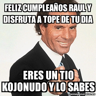 Meme Julio Iglesias - FELIZ CUMPLEAÃ‘OS RAUL Y DISFRUTA A TOPE DE TU ...