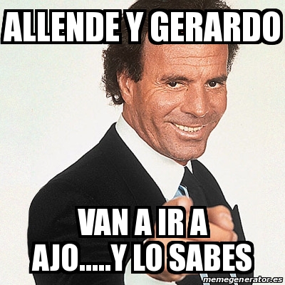 Meme Julio Iglesias - Allende y Gerardo Van a ir a ajo.....y lo sabes ...