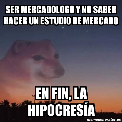 Meme Personalizado - Ser Mercadologo y no saber hacer un estudio de ...