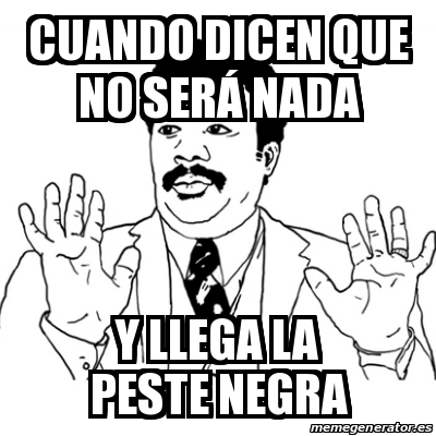 Meme Ay Si - Cuando dicen que no serÃ¡ nada y llega la peste negra ...