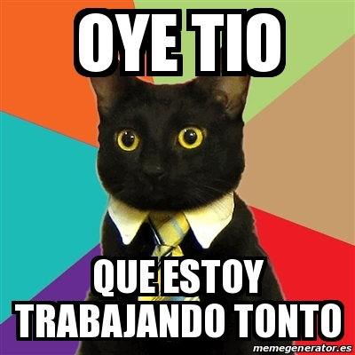 Meme Business Cat - Oye tio QUE ESTOY TRABAJANDO TONTO - 31657709