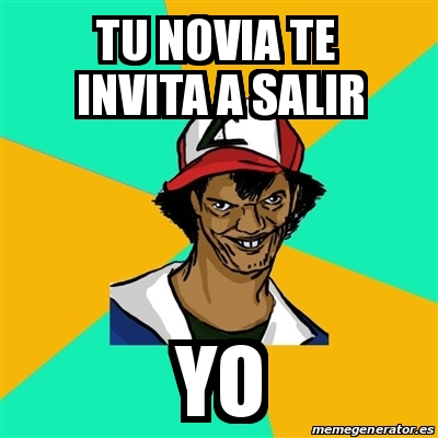 Meme Ash Pedreiro - tu novia te invita a salir yo - 31658170