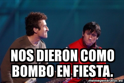 Meme Personalizado - Nos dieron como bombo en fiesta. - 31658271