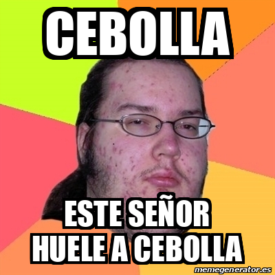 Meme Friki - CEBOLLA este señor huele a cebolla - 31659362