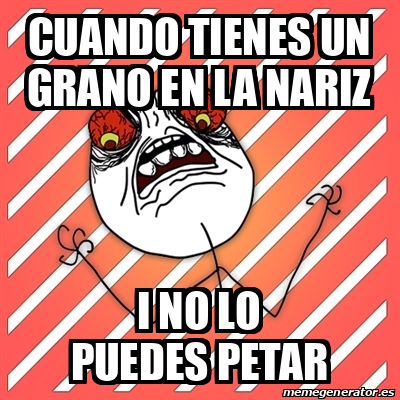 Meme I Hate - cuando tienes un grano en la nariz i no lo puedes petar ...