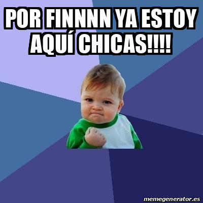 Meme Bebe Exitoso - Por finnnn ya estoy aquí chicas!!!! - 31659569
