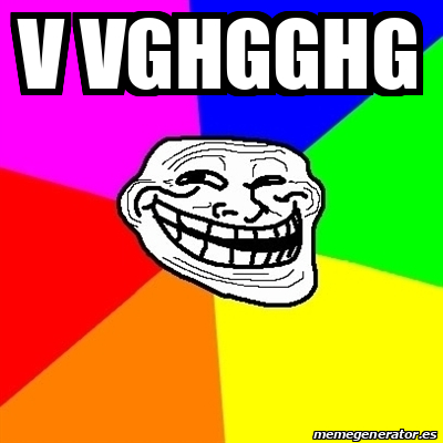 Meme Troll - v vghgghg - 31660336