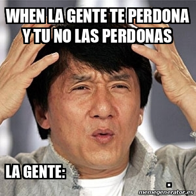Meme Jackie Chan - when la gente te perdona y tu no las perdonas la ...