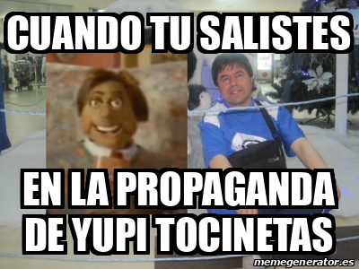 Meme Personalizado - Cuando Tu salistes en la propaganda de yupi ...