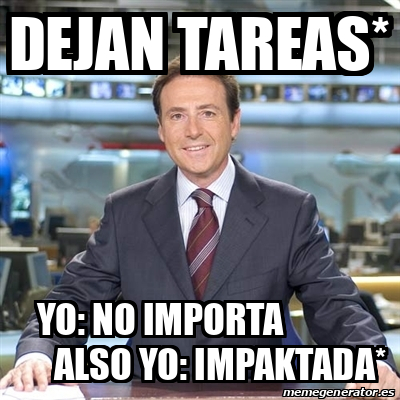 Meme Matias Prats - dejan tareas* yo: no importa also yo: impaktada ...