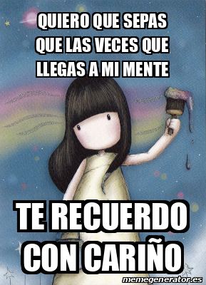 Meme Personalizado - Quiero que sepas que las veces que llegas a mi ...