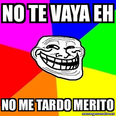 Meme Troll - No te vaya eh no me tardo merito - 31661192