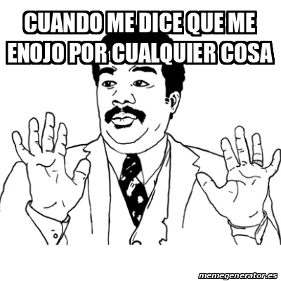 Meme Ay Si - Cuando me dice que me enojo por cualquier cosa - 31661214