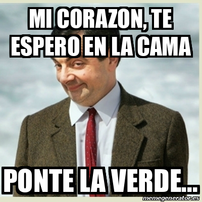 Meme Mr Bean - MI CORAZON, TE ESPERO EN LA CAMA PONTE LA VERDE ...