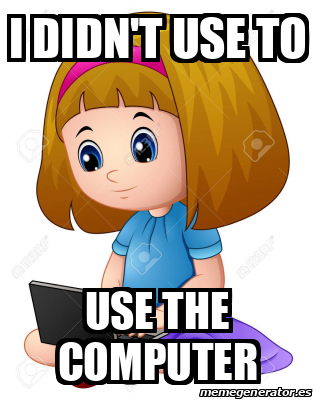 Meme Personalizado - I didn't use to use the computer - 31662129