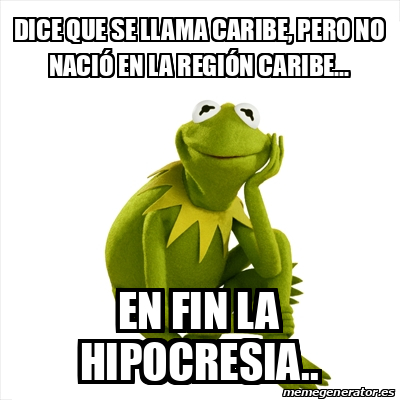 Meme Kermit the frog - Dice que se llama caribe, pero no nació en la ...