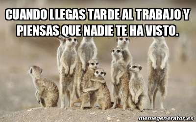 Meme Personalizado - CUANDO LLEGAS TARDE AL TRABAJO Y PIENSAS QUE NADIE ...