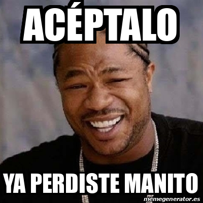 Meme Yo Dawg - Acéptalo Ya perdiste manito - 31663287