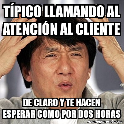 Meme Jackie Chan - TÍPICO LLAMANDO AL ATENCIÓN AL CLIENTE DE CLARO Y TE ...