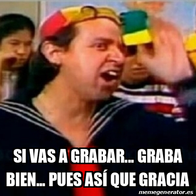 Meme Personalizado - Si vas a grabar... graba bien... pues así que ...