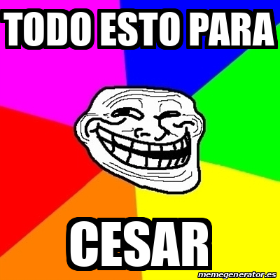 Meme Troll - todo esto para cesar - 31663888